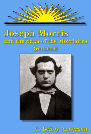 Joseph Morris: and the Saga of the Morrisites Revisited by C. LeRoy ...