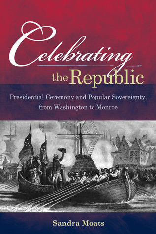 Celebrating the Republic: Presidential Ceremony and Popular Sovereignty ...