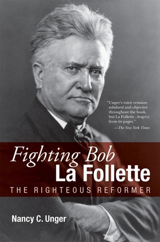 Fighting Bob La Follette: The Righteous Reformer by Nancy C. Unger ...