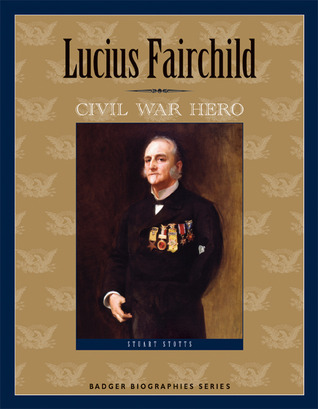 Lucius Fairchild: Civil War Hero (Badger Biography) by Stuart Stotts ...