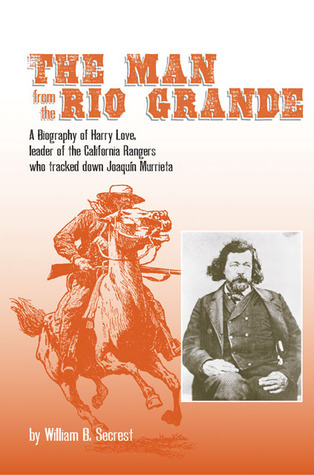 The Man from the Rio Grande: A Biography of Harry Love, Leader of the ...