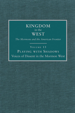 Playing with Shadows: Voices of Dissent in the Mormon West (Volume 13 ...