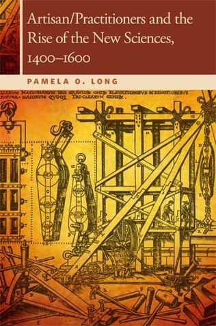 Artisan/Practitioners and the Rise of the New Sciences, 1400-1600 by ...