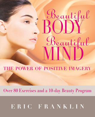 Beautiful Body, Beautiful Mind: The Power of Positive Imagery: Over 80 ...