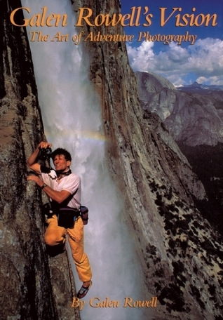 Galen Rowell's Vision: The Art of Adventure Photography by Galen A ...