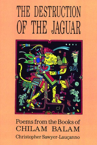 The Destruction of the Jaguar: Poems from the Books of Chilam Balam by ...