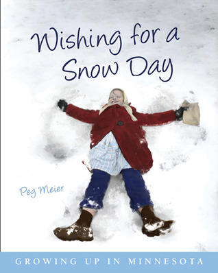 Wishing for a Snow Day: Growing Up in Minnesota by Peg Meier | Goodreads
