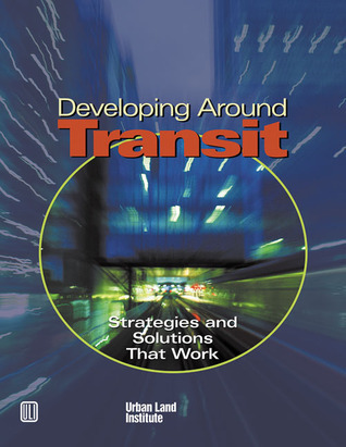 Developing Around Transit: Strategies and Solutions That Work by Robert ...