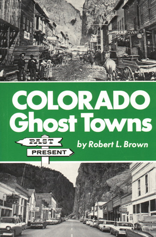 Colorado Ghost Towns: Past and Present by Robert L. Brown | Goodreads