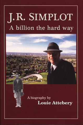 J. R. Simplot: A billion the hard way by Louie Attebery | Goodreads