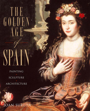 The Golden Age of Spain: Painting, Sculpture, Architecture by Joan ...