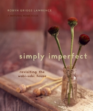 Simply Imperfect: Revisiting the Wabi-Sabi House by Robyn Griggs Lawrence | Goodreads
