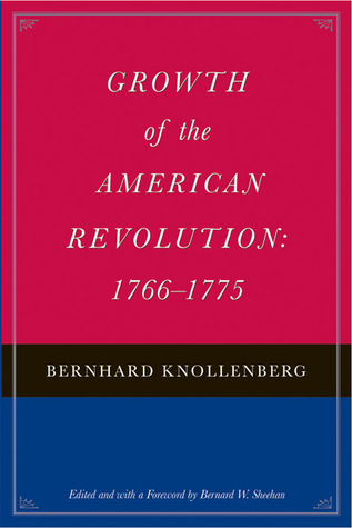 GROWTH OF THE AMERICAN REVOLUTION: 1766-1775 by By Bernhard Knollenberg ...