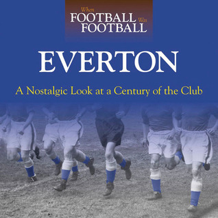When Football Was Football: Everton: A Nostalgic Look at a Century of ...