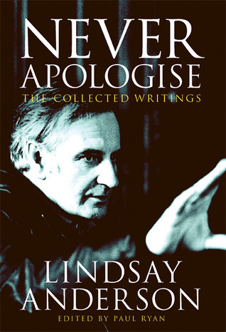 Never Apologise: The Collected Writings by Lindsay Anderson | Goodreads