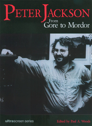 Peter Jackson: From Gore to Mordor by Paul A. Woods | Goodreads