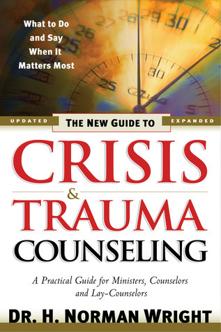 The New Guide to Crisis & Trauma Counseling by H. Norman Wright | Goodreads