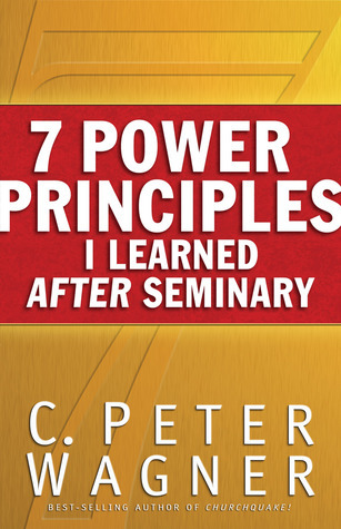 7 Power Principles I Learned after Seminary by C. Peter Wagner | Goodreads