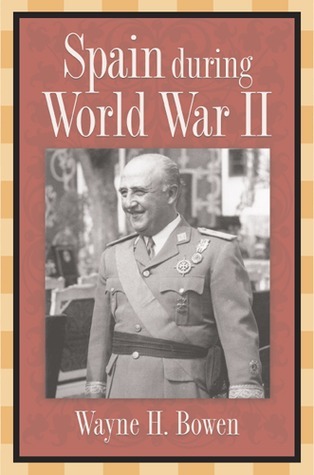 Spain during World War II (Volume 1) by Wayne H. Bowen | Goodreads