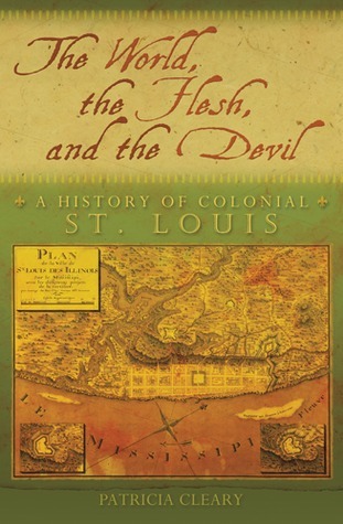 The World, the Flesh, and the Devil: A History of Colonial St. Louis by ...