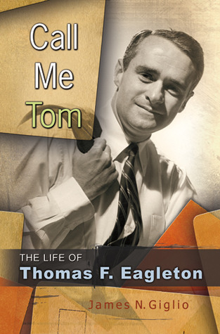 Call Me Tom: The Life of Thomas F. Eagleton by James N. Giglio | Goodreads
