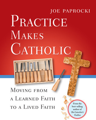 Practice Makes Catholic: Moving from a Learned Faith to a Lived Faith ...