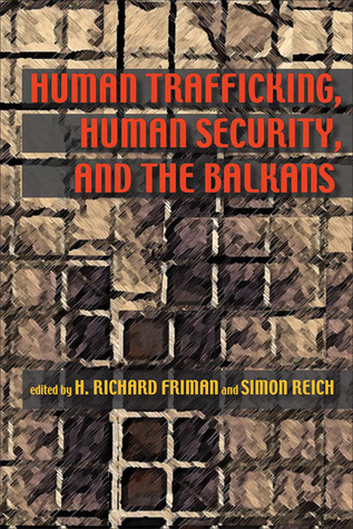 Human Trafficking, Human Security, and the Balkans by H. Richard Friman ...