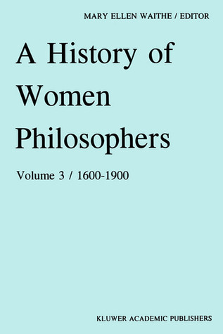 A History of Women Philosophers: Modern Women Philosophers, 1600-1900 ...