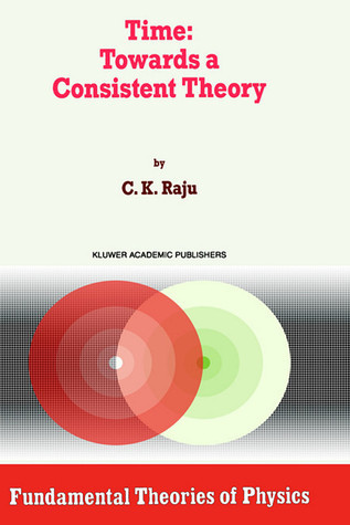 Time: Towards a Consistent Theory by C.K. Raju | Goodreads