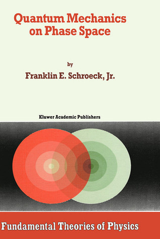 Quantum Mechanics on Phase Space by F. Schroeck | Goodreads