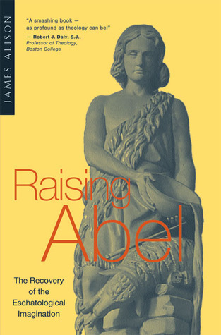 Raising Abel: The Recovery of the Eschatological Imagination by James ...