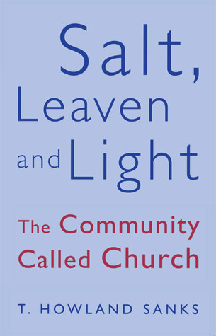 Salt, Leaven, and Light: The Community Called Church by T. Howland ...