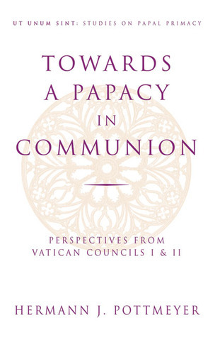 Towards a Papacy in Communion: Perspectives from Vatican Councils I ...