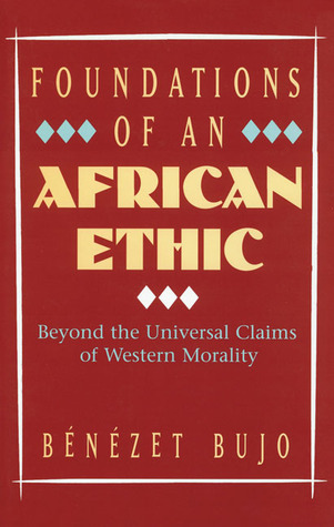 Foundations of an African Ethic: Beyond the Universal Claims of Western ...