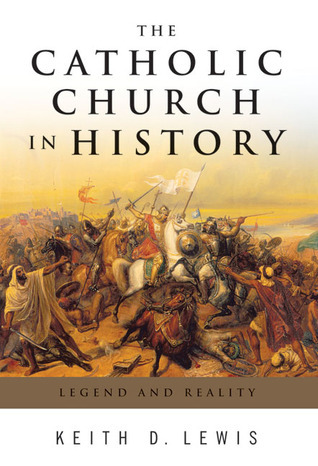 The Catholic Church in History: Legend and Reality by Keith D. Lewis ...