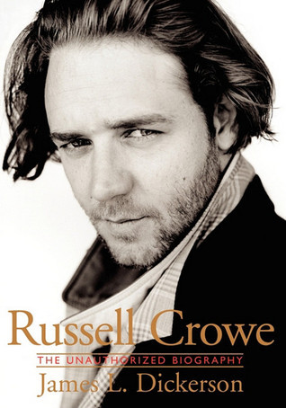 Russell Crowe: The Unauthorized Biography by James L Dickerson | Goodreads