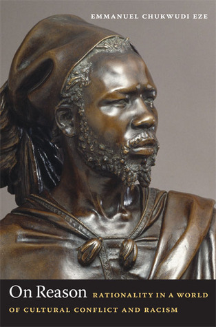 On Reason: Rationality in a World of Cultural Conflict and Racism by Emmanuel Chukwudi Eze ...