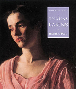 Thomas Eakins: His Life and Art by William Innes Homer | Goodreads