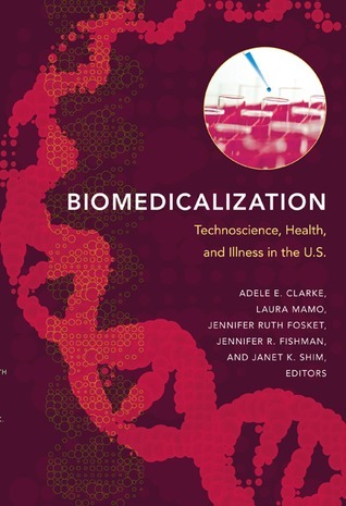 Biomedicalization: Technoscience, Health, and Illness in the U.S. by Adele E. Clarke | Goodreads