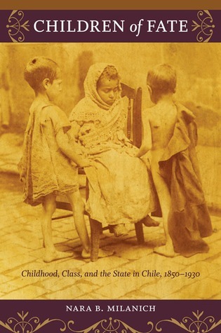 Children of Fate: Childhood, Class, and the State in Chile, 1850-1930 ...