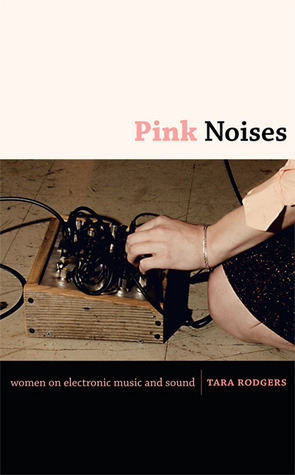Pink Noises: Women on Electronic Music and Sound by Tara Rodgers ...