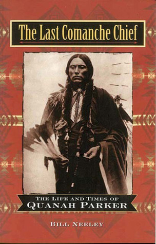 The Last Comanche Chief: The Life and Times of Quanah Parker by Bill ...