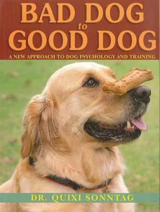 Bad Dog to Good Dog: A New Approach to Dog Psychology and Training by ...