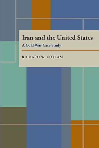 Iran and the United States: A Cold War Case Study by Richard W. Cottam ...