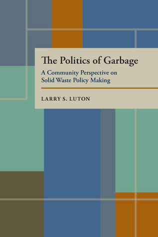 The Politics of Garbage: A Community Perspective on Solid Waste Policy ...