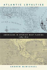 Atlantic Loyalties: Americans in Spanish West Florida, 1785-1810 by ...
