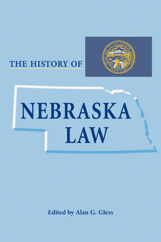 The History of Nebraska Law by Alan G. Gless | Goodreads