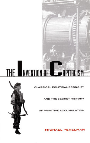 The Invention of Capitalism: Classical Political Economy and the Secret ...