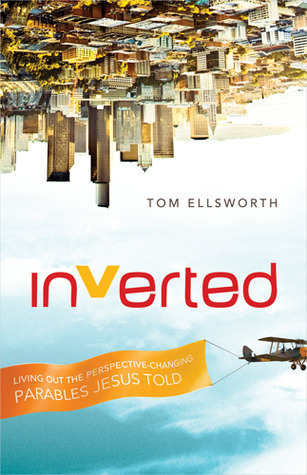 Inverted: Living Out the Perspective-changing Parables Jesus Told by ...