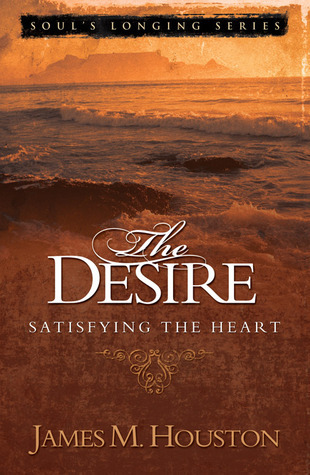 The Desire: Satisfying the Heart by James M. Houston | Goodreads